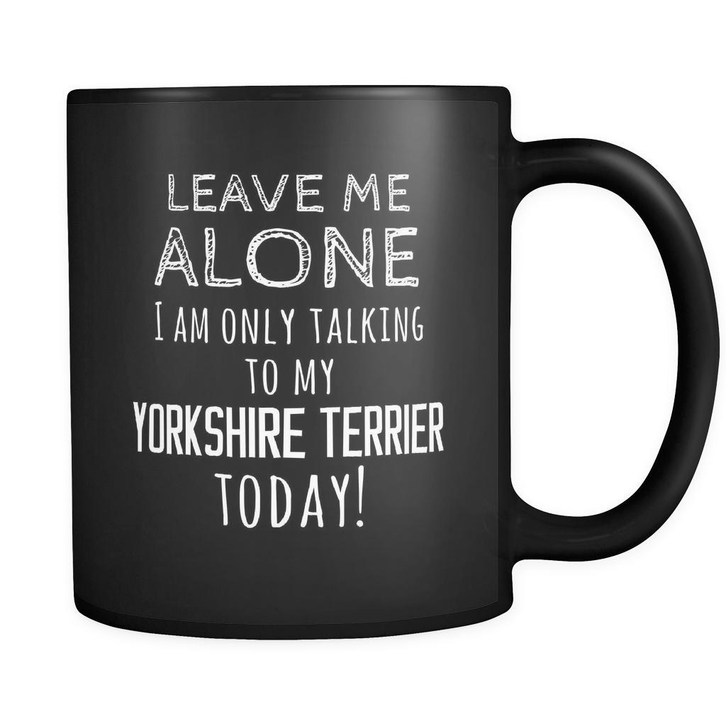 Yorkshire Terrier Leave Me Alove I'm Only Talking To My Yorkshire Terr ...